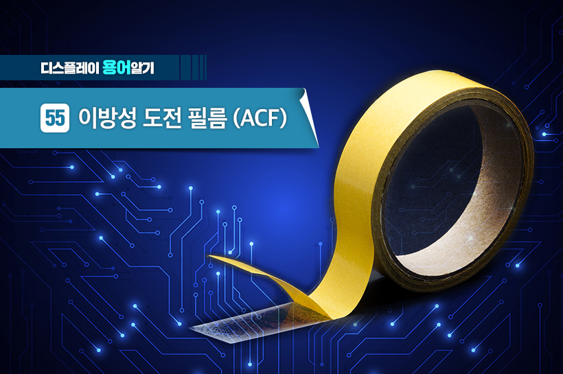 [디스플레이 용어알기] 55편: 이방성 도전 필름(ACF)