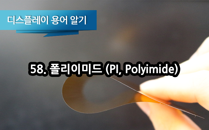 [디스플레이 용어알기] 58편: 폴리이미드 (PI, Polyimide)