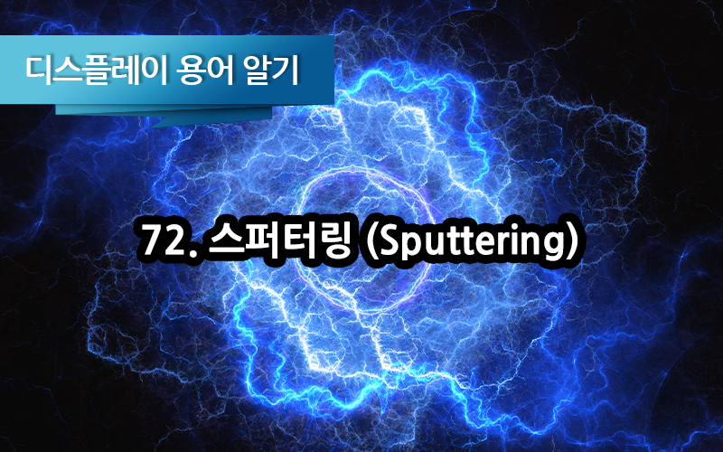 [디스플레이 용어알기] 72편: 스퍼터링(Sputtering)