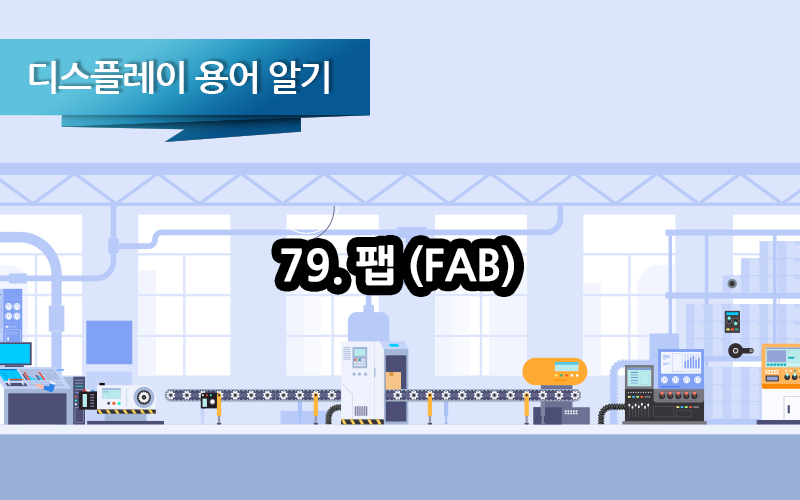[디스플레이 용어알기] 79편: 팹(FAB)